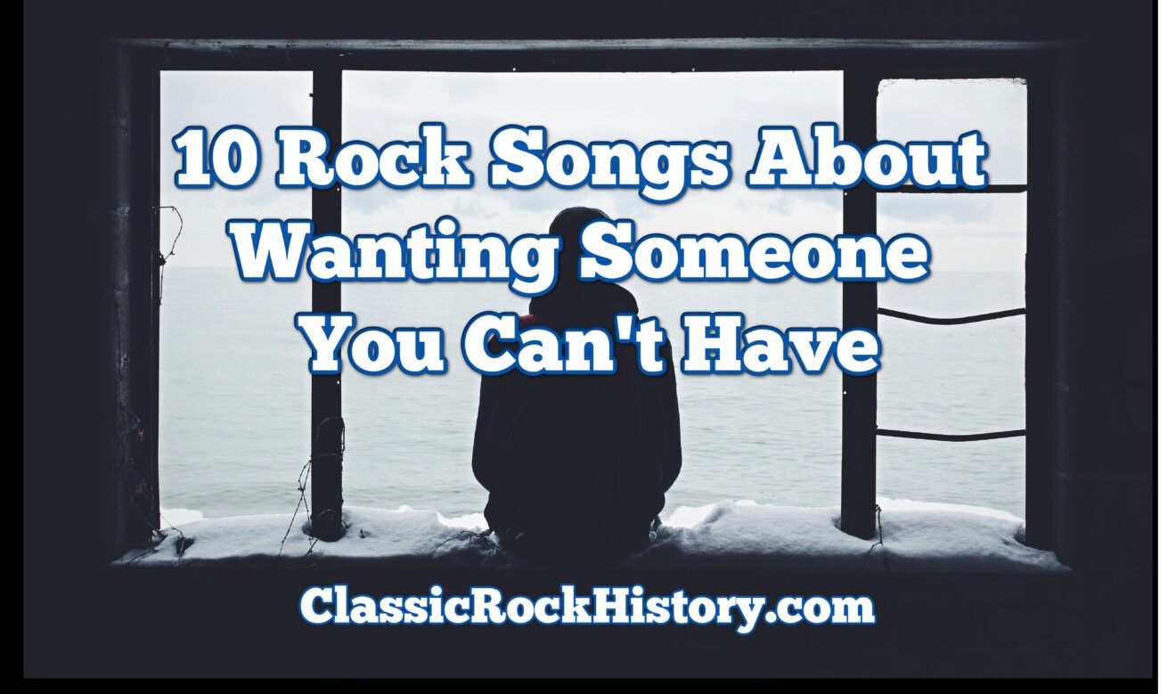 10 Rock Songs About Wanting Someone You Can't Have - ClassicRockHistory.com